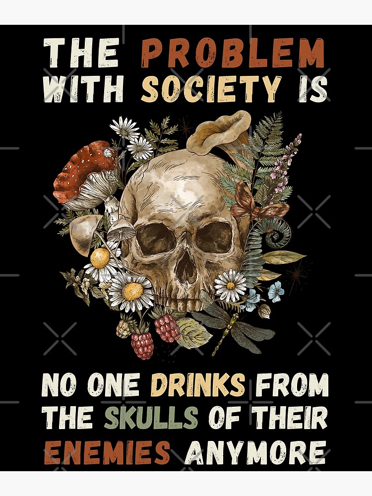 "Problem with Society no one Drinks From The Skull Of Your Enemies ...