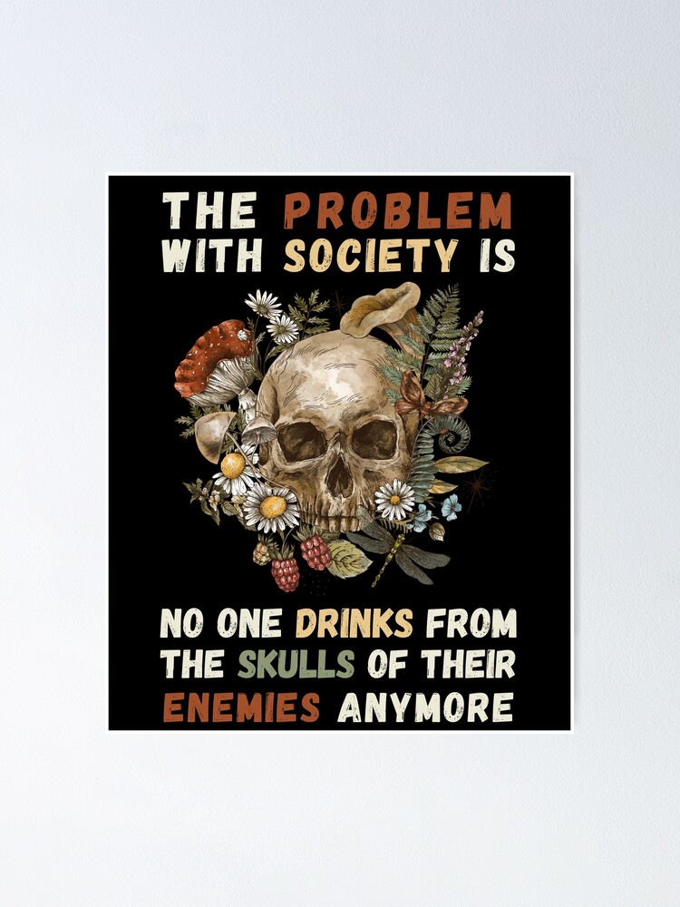 "Problem with Society no one Drinks From The Skull Of Your Enemies ...
