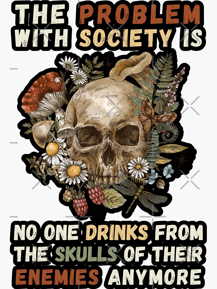 "Problem with Society no one Drinks From The Skull Of Your Enemies ...