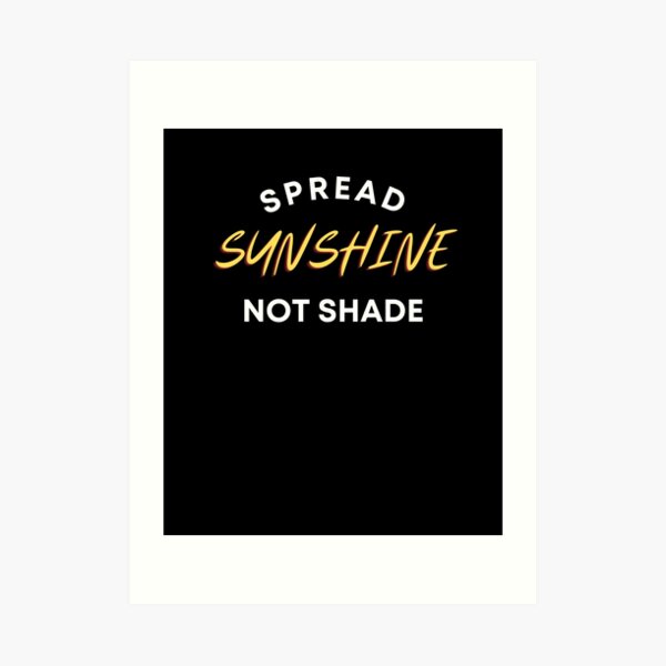 "Spread Sunshine Not Shade , Fearless, Positive Message" Art Print for ...