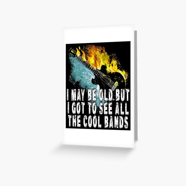 "I May Be Old But I Got To See All The Cool Bands" Greeting Card for ...
