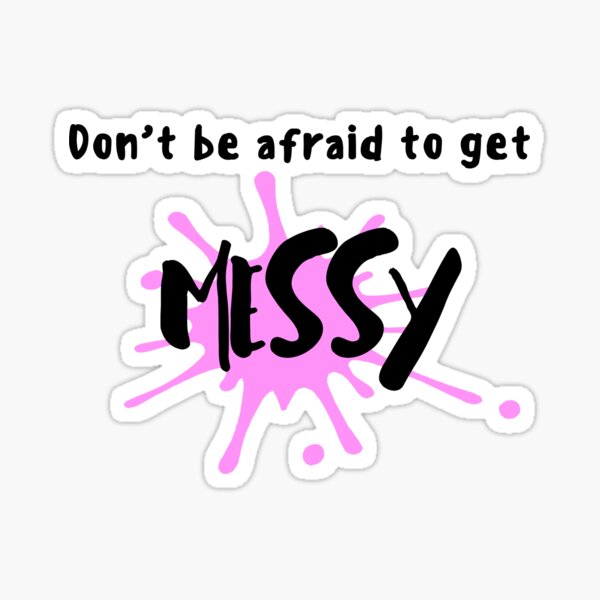 "Don’t be Afraid to get Messy Sticker" Sticker for Sale by VLStyle ...