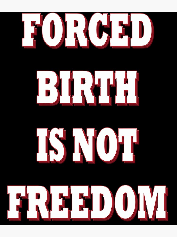 "Forced birth is not freedom " Poster for Sale by PierNinetyTwos ...