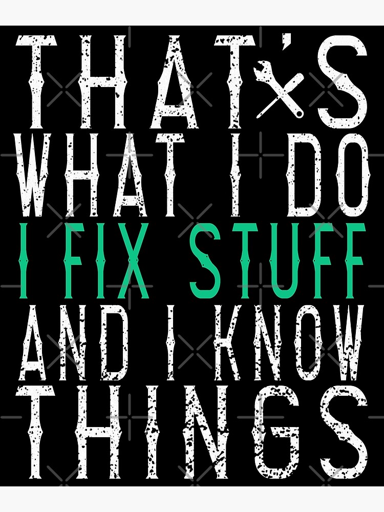 "That's What I do I Fix Stuff and I know Things (This design comes also ...