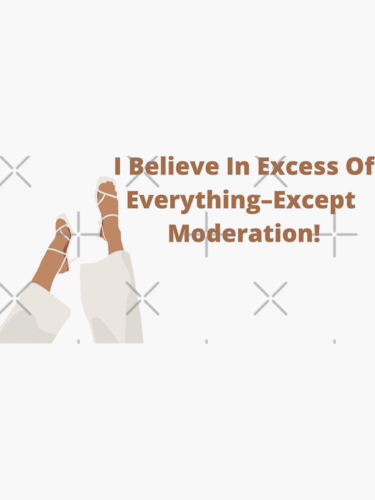 "I believe in excess of everything -except moderation ! For girls ...