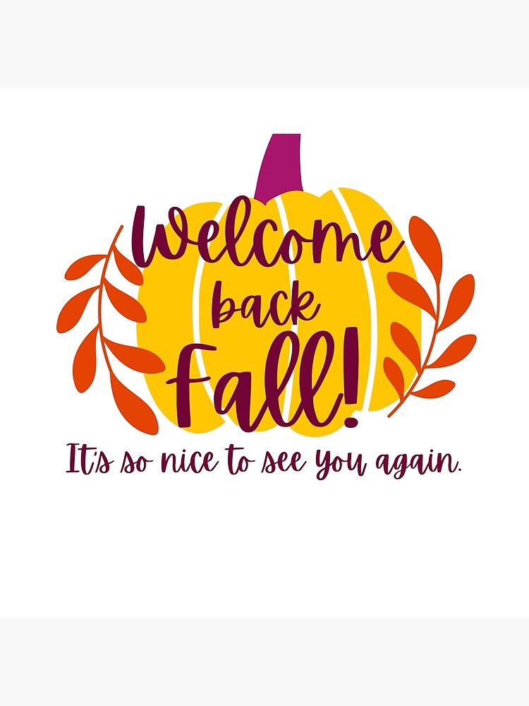"Welcome back Fall! It's so nice to see you again. " Poster for Sale by ...
