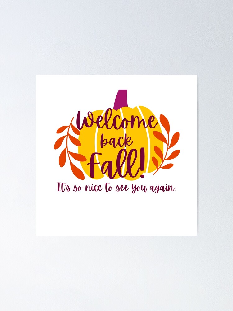 "Welcome back Fall! It's so nice to see you again. " Poster for Sale by ...