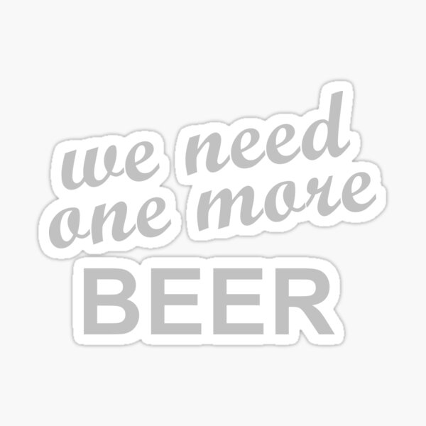 "We Need One More BEER" Sticker for Sale by TshirtMore | Redbubble