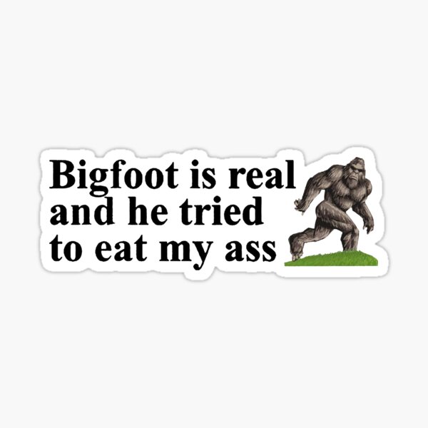 Bigfoot Is Real And He Tried To Eat My Ass Sticker For Sale By Joeistan Redbubble