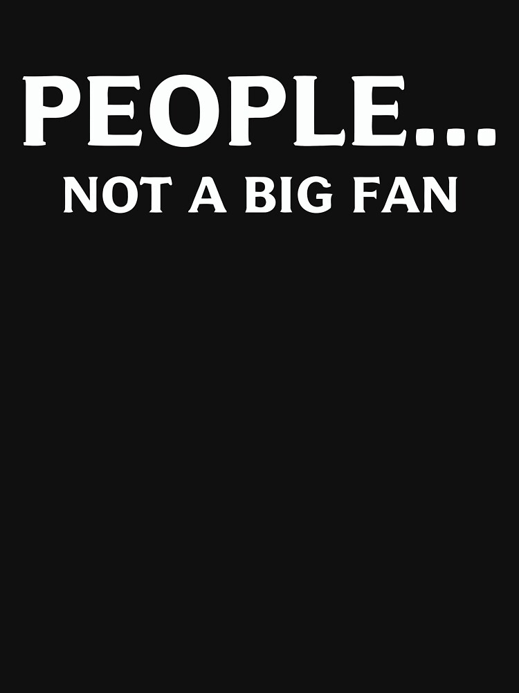 "People Not a Big Fan" T-shirt by innovaa | Redbubble | people not a ...