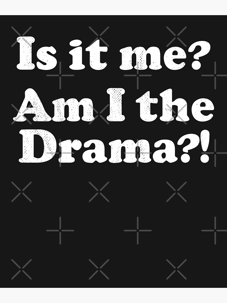 "is it me Am I the Drama?! Funny sarcastic drama queen" Poster for Sale ...