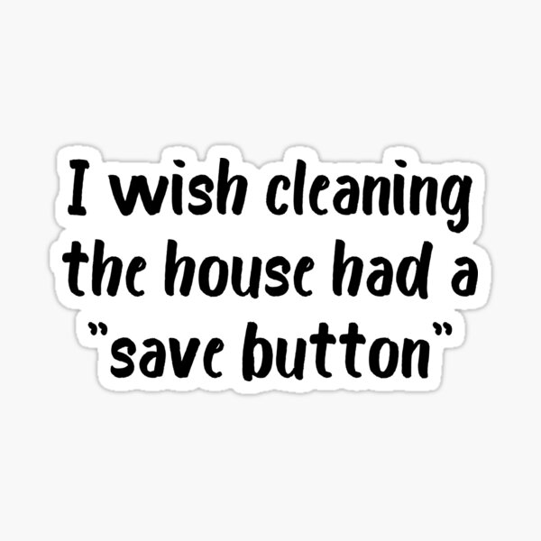 "Cleaning the house should have a "save button"" Sticker for Sale by ...