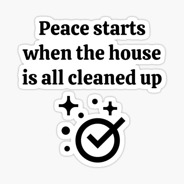 "Peace: When the house is all cleaned up" Sticker for Sale by ...