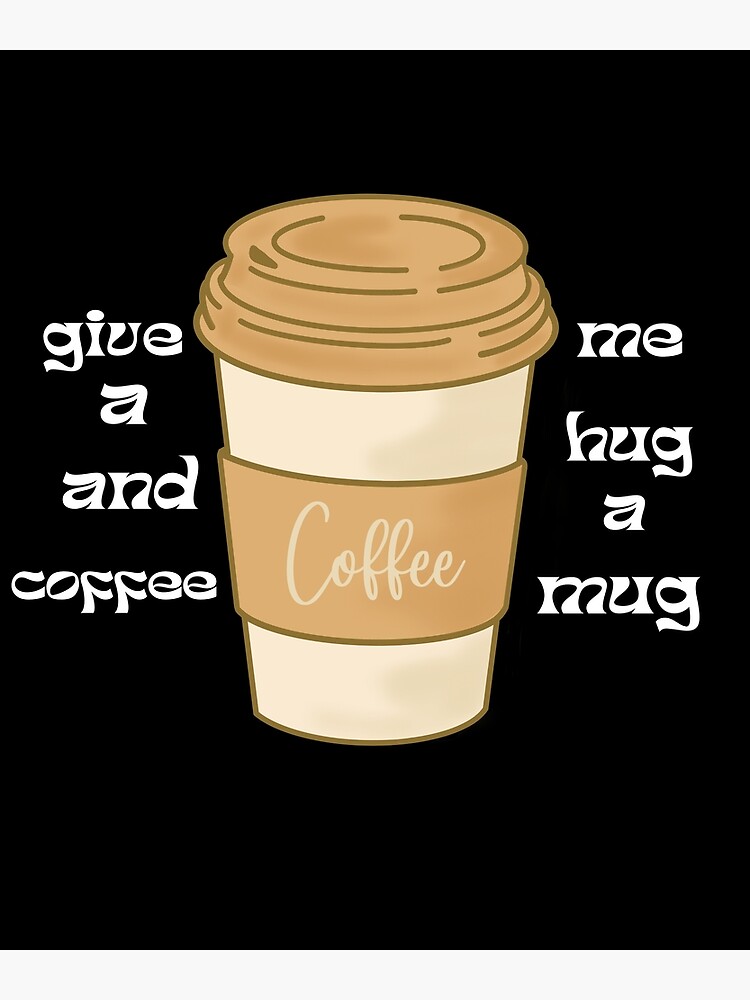 "give me hug and coffee mug " Poster for Sale by momos01 | Redbubble