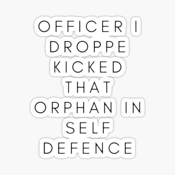 "officer i droppe kicked that orphan in self defense " Sticker for Sale ...