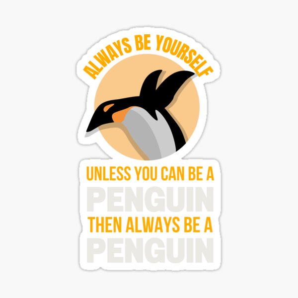 "Always Be Yourself Unless You Can Be A Penguin Then Always Be A ...
