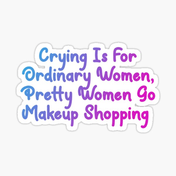 "Crying is for ordinary women, pretty women go makeup shopping" Sticker ...