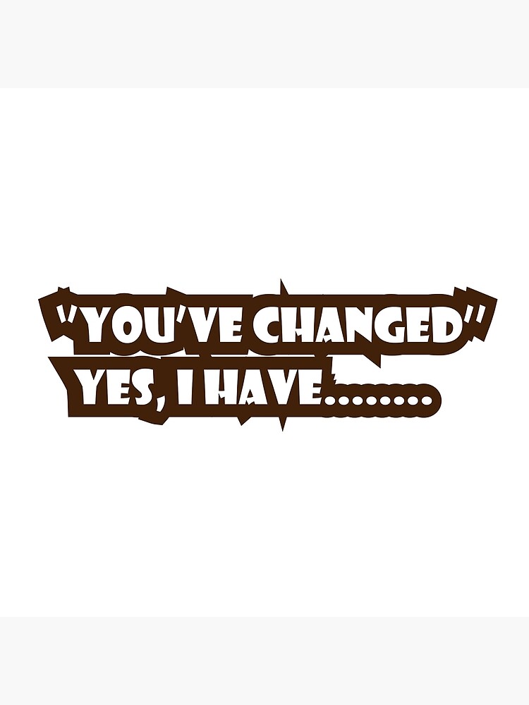 "you have changed yes i have" Poster for Sale by abdou-47 | Redbubble