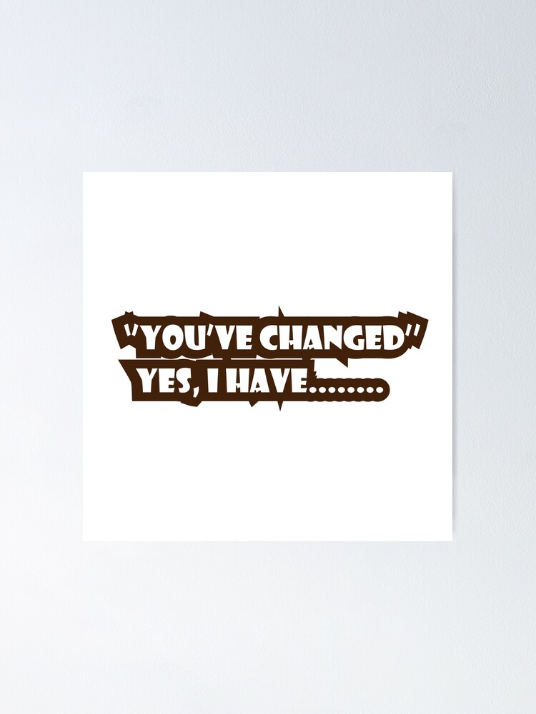 "you have changed yes i have" Poster for Sale by abdou-47 | Redbubble