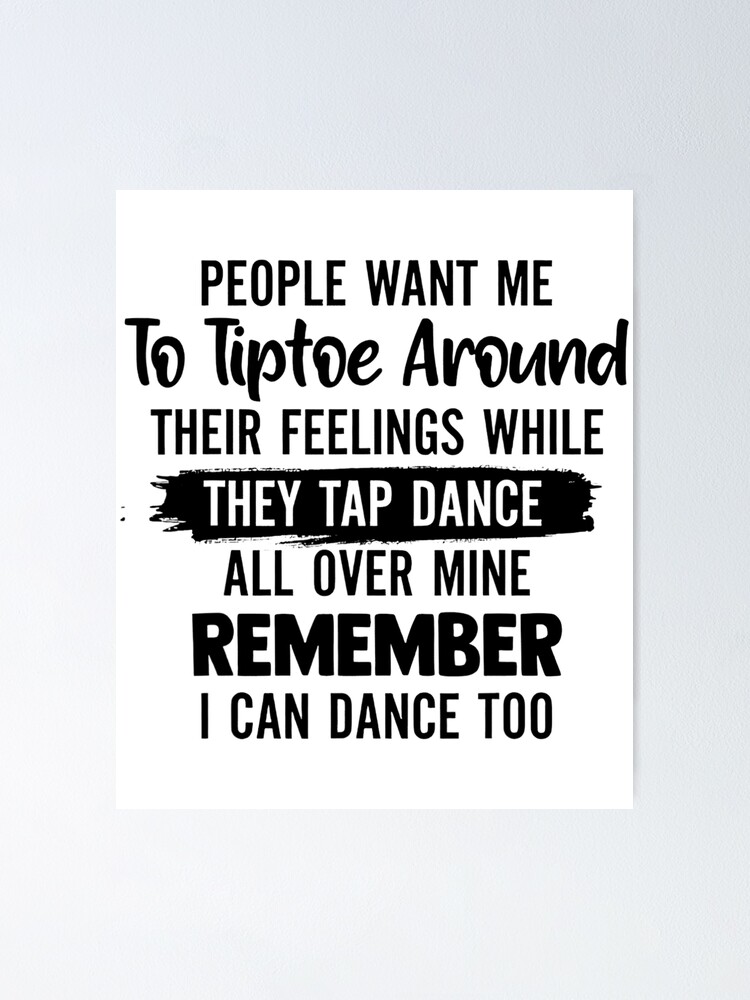 "People Want Me To Tiptoe Around Their Feelings While" Poster for Sale ...