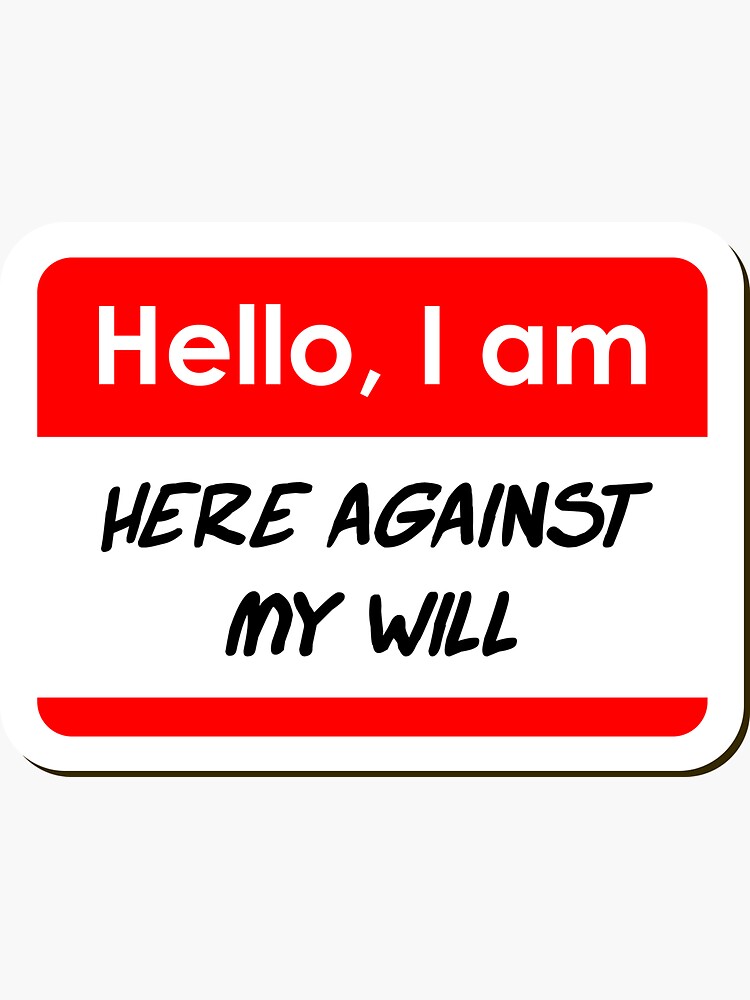 "Hello I am Here Against My Will funny name tag" Sticker for Sale by ...