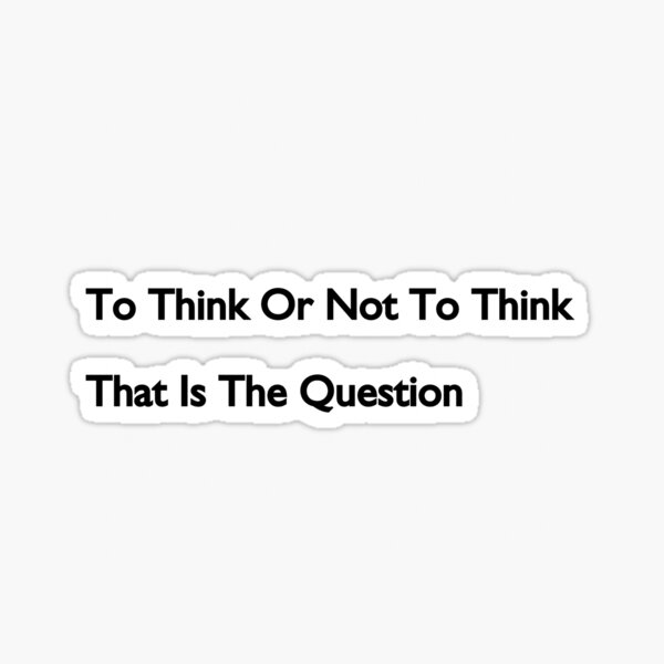 "To think or not to think Thoughtful Quote" Sticker for Sale by ...