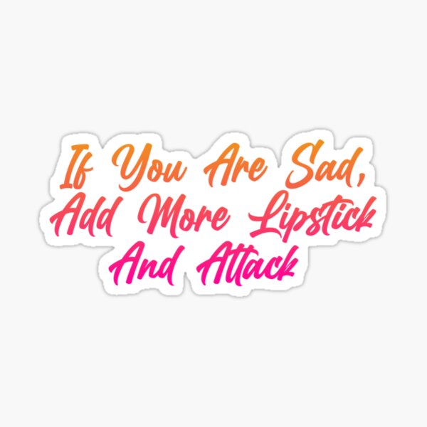 "If you are sad, add more lipstick and attack" Sticker for Sale by ...