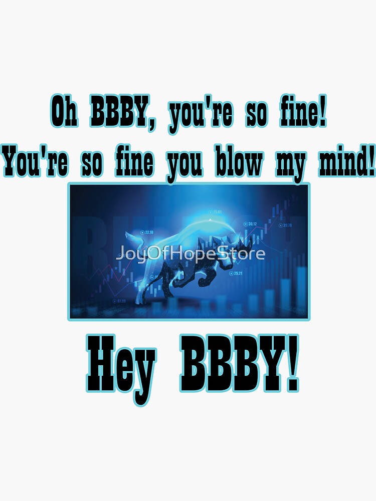 "Oh BBBY, you're so fine! You're so fine you blow my mind! Hey BBBY ...