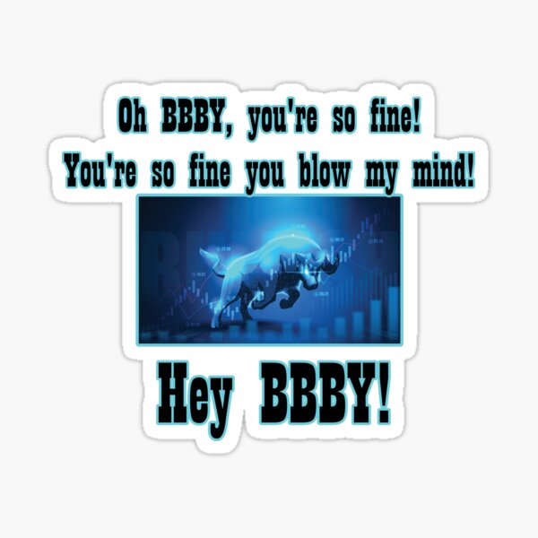 "Oh BBBY, you're so fine! You're so fine you blow my mind! Hey BBBY ...