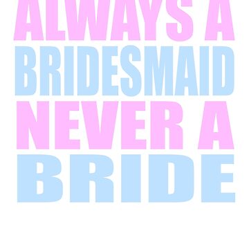 "Always A Bridesmaid Never A Bride" Classic T-Shirt for Sale by ...