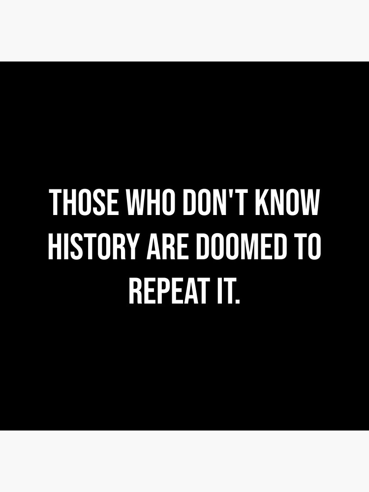 "Those who don't know history are doomed to repeat it." Poster for Sale ...