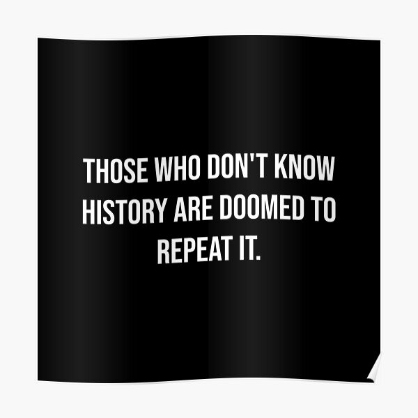 "Those who don't know history are doomed to repeat it." Poster for Sale ...