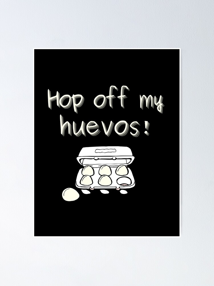 "Hop off my huevos" Poster for Sale by sylbealvaguez | Redbubble
