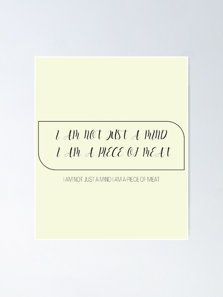 "I am not just a mind I am a piece of meat" Poster for Sale by Megan ...