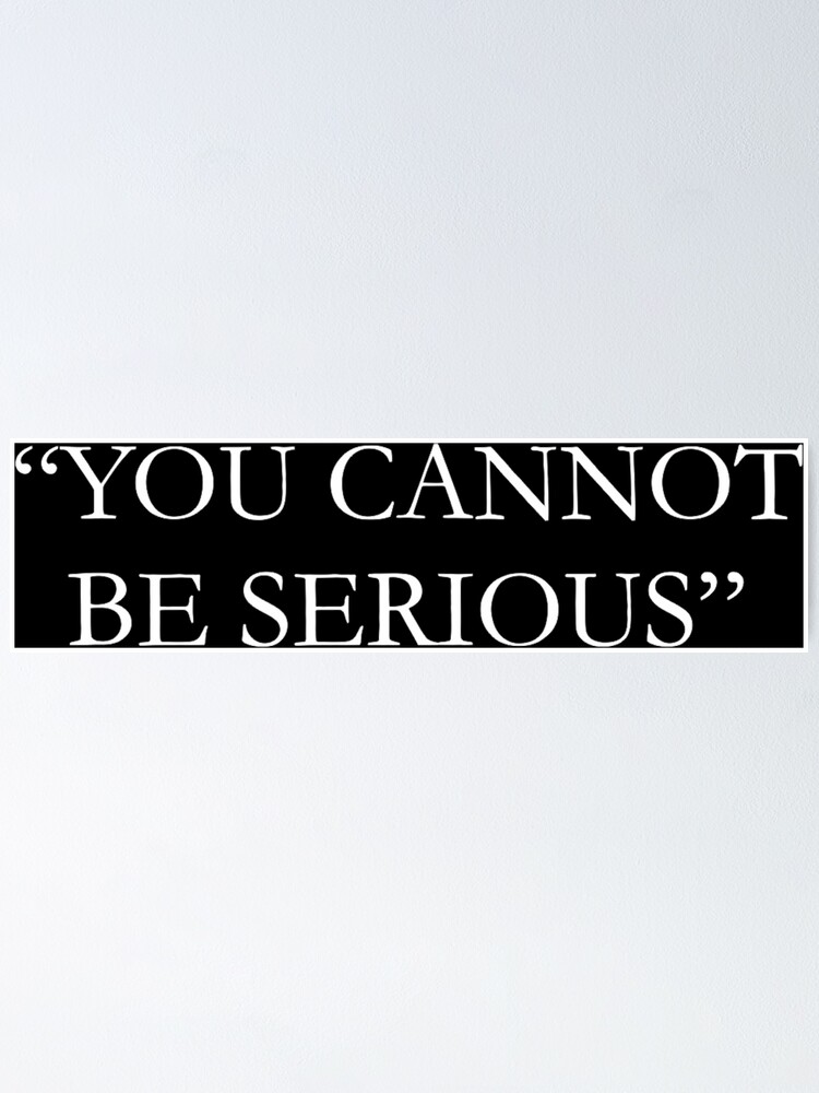 "You Cannot Be Serious" Poster for Sale by PennAve16 | Redbubble