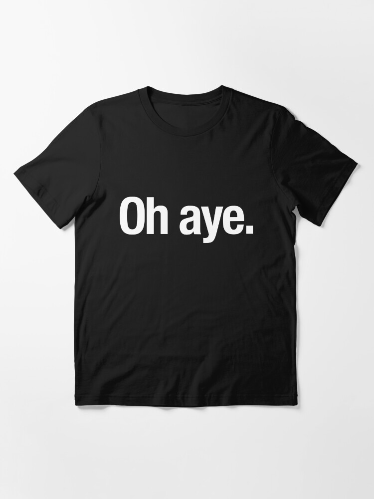 "Oh Aye." T-shirt for Sale by StuPond | Redbubble | yes t-shirts ...
