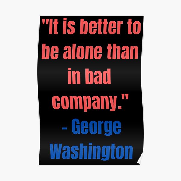 ""It is better to be alone than in bad company." - George Washington ...