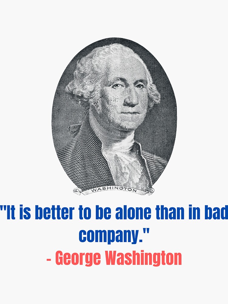 ""It is better to be alone than in bad company." - George Washington ...