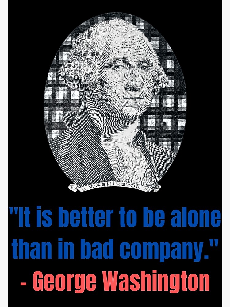 ""It is better to be alone than in bad company." - George Washington ...