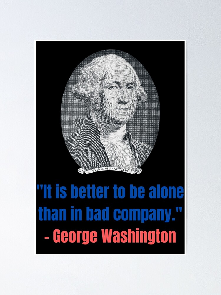 ""It is better to be alone than in bad company." - George Washington ...