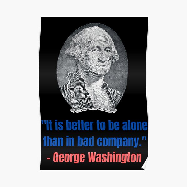 ""It is better to be alone than in bad company." - George Washington ...