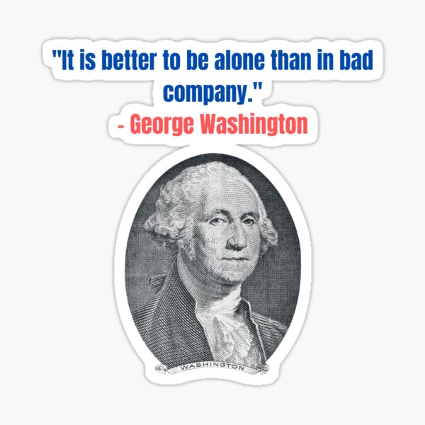 ""It is better to be alone than in bad company." - George Washington ...
