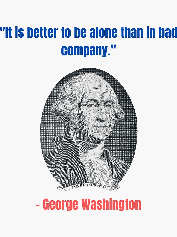 ""It is better to be alone than in bad company." - George Washington ...