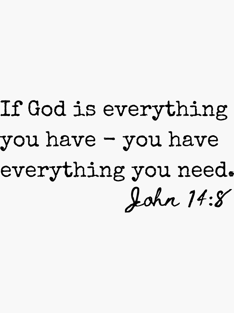"John 14:8 If God is everything you have - you have everything you need ...