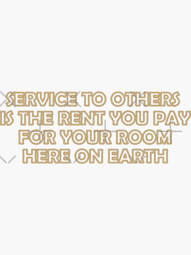 "Service to others is the rent you pay for your room here on earth ...
