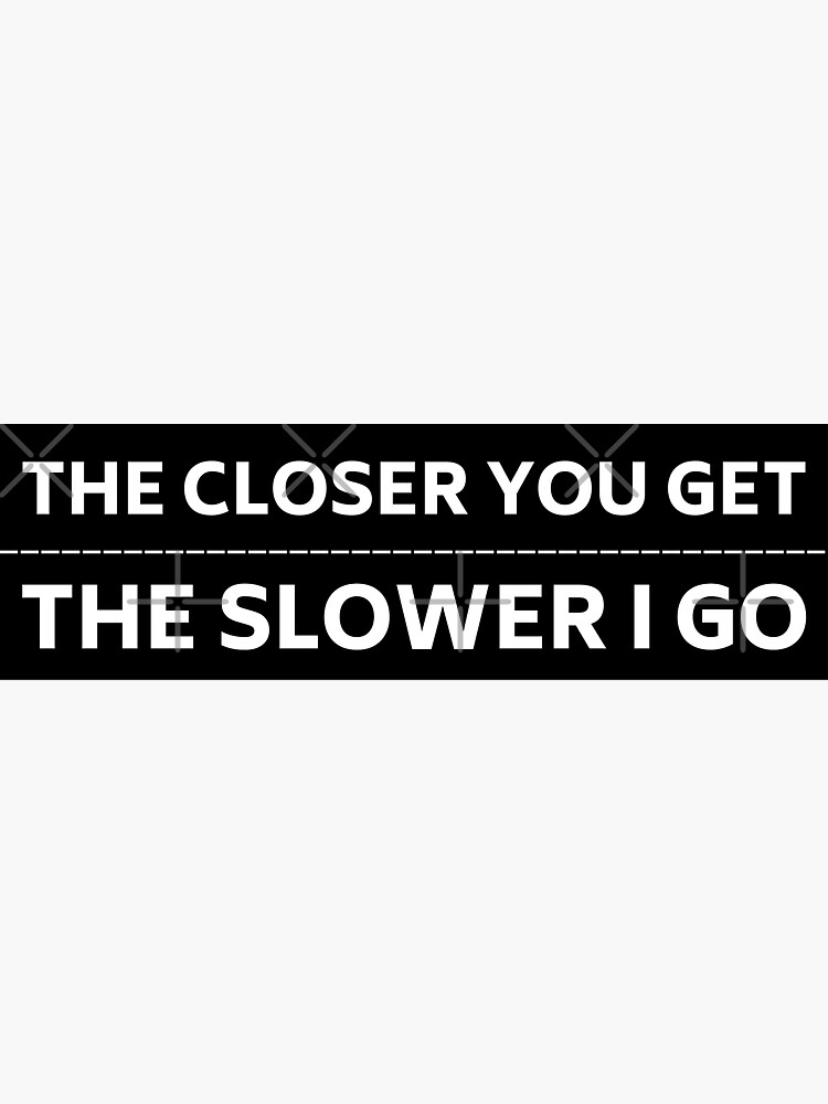 "The Closer you Get The Slower I Go, Funny Auto Decal Sticker, Funny ...