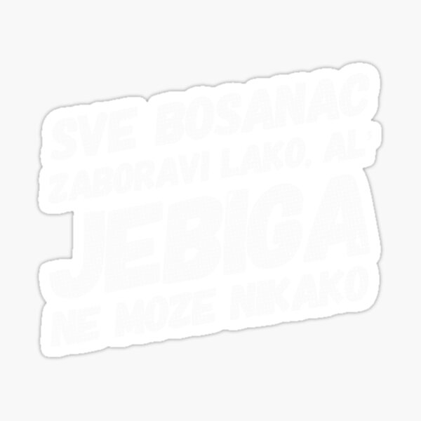 "Sve Bosanac zaboravi lako al jebiga ne moze nikako" Sticker for Sale ...