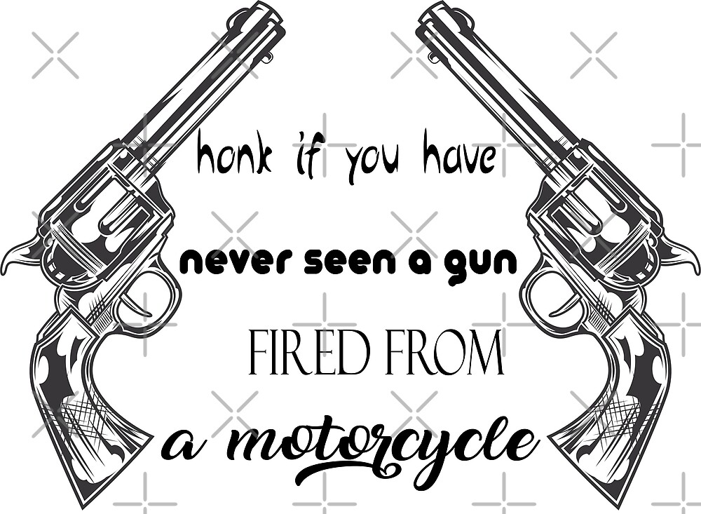 "honk if you have never seen a gun fired from a motorcycle" by Sankrone ...