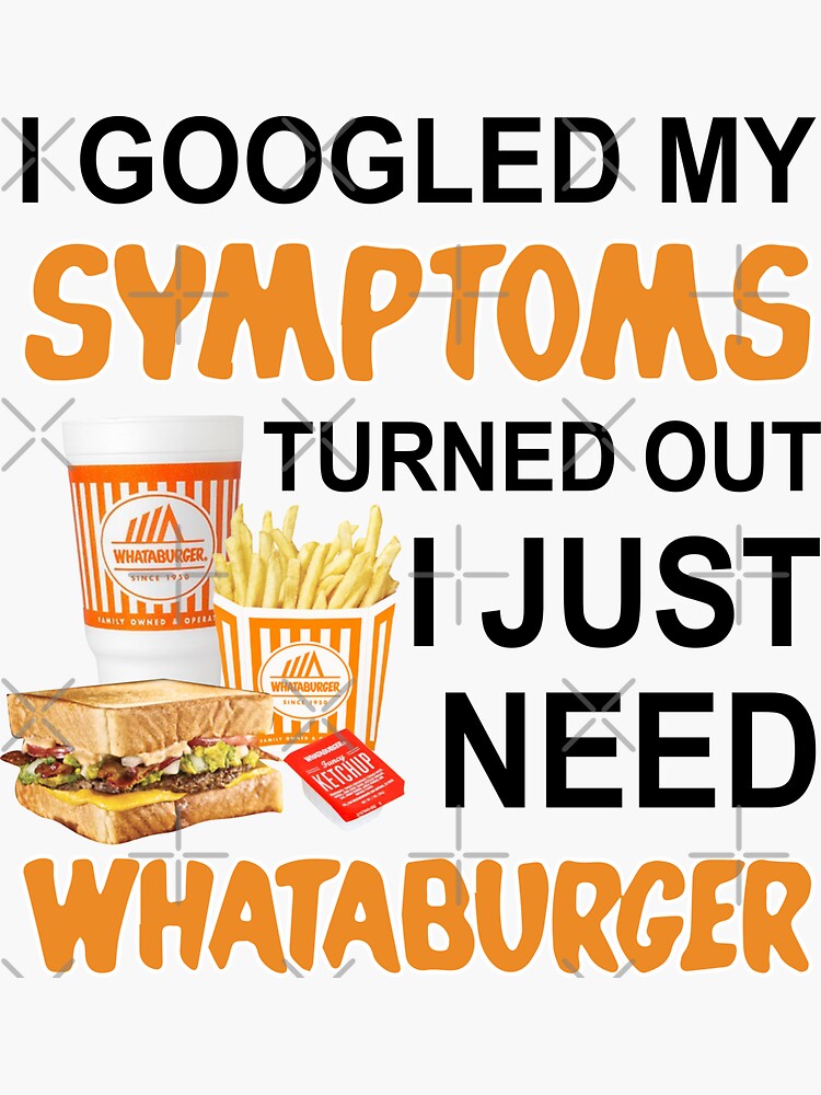 "I Googled My Symptoms Turned Out I Just Need Whataburgers" Sticker for ...