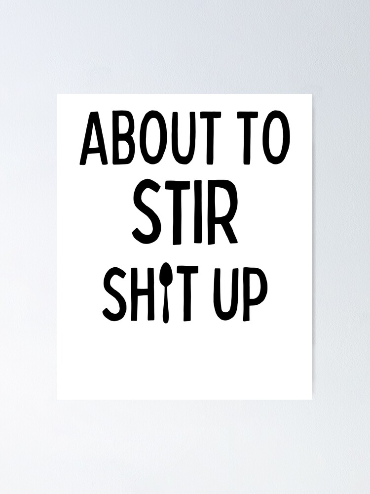 "About To Stir Shit Up , Funny Kitchen Quote ." Poster for Sale by ...